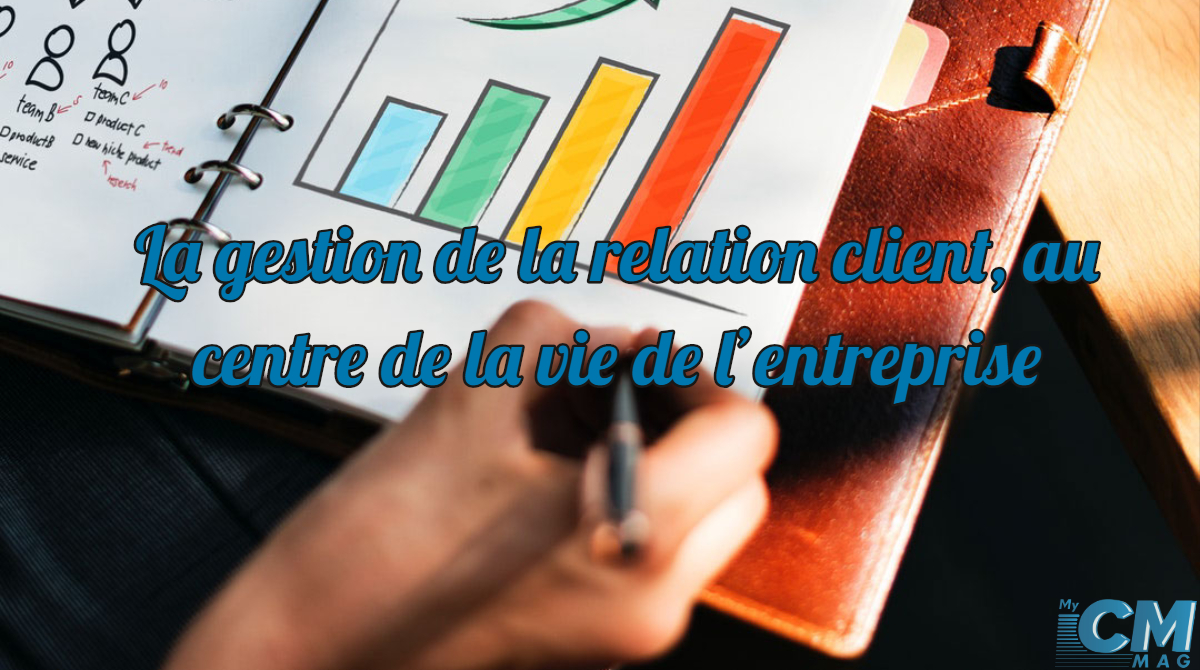 La gestion de la relation client, au centre de la vie de l’entreprise ...